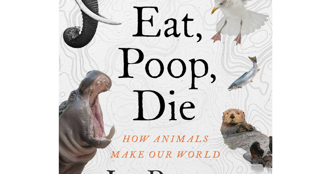 Fred Elser First Sunday Science: Eat, Poop, Die: How Animals Make Our ...